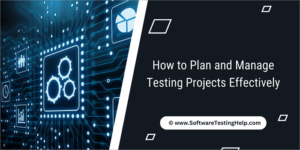 How to Plan and Manage Testing Projects Effectively (Tips)