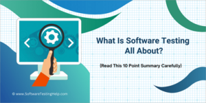 What is Software Testing All About? (Read My 10 Point Summary Carefully)